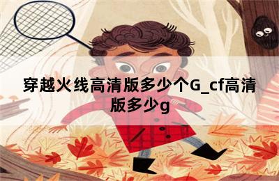 穿越火线高清版多少个G_cf高清版多少g-歪把子手游网